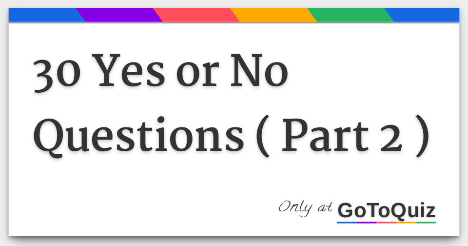 30 Yes or No Questions ( Part 2 )