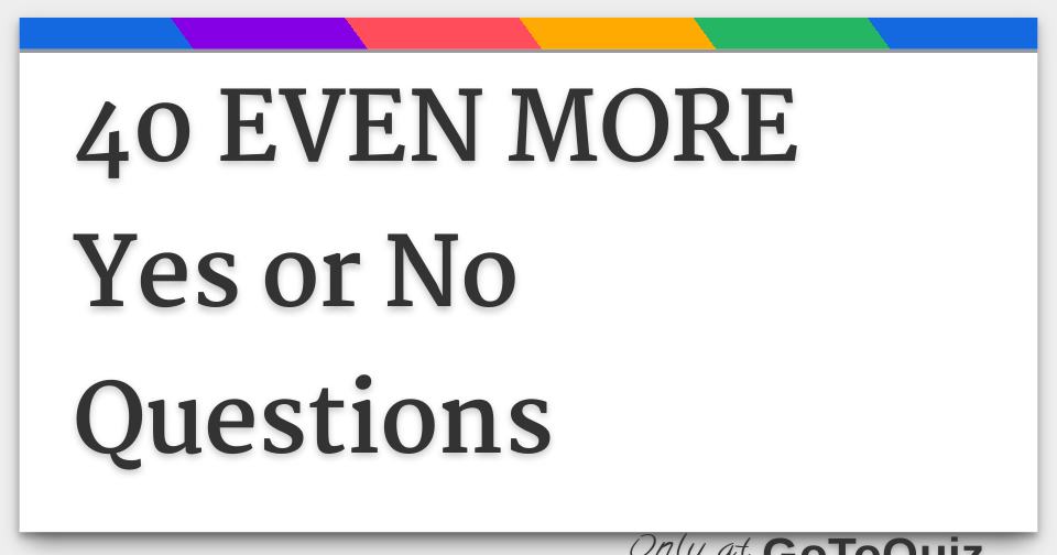 40 EVEN MORE Yes or No Questions