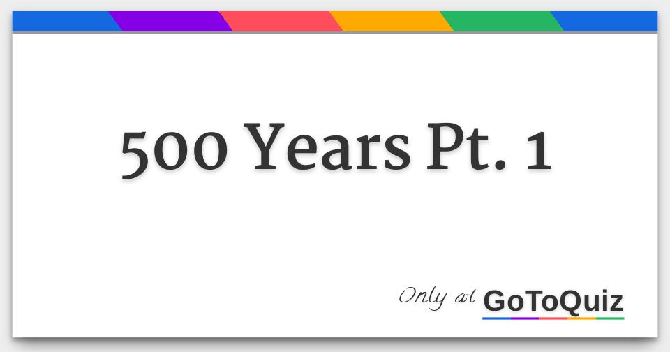 500 Years Pt. 1