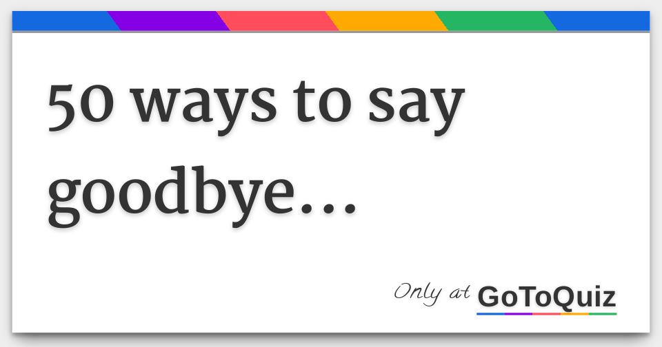 50 ways to say goodbye...