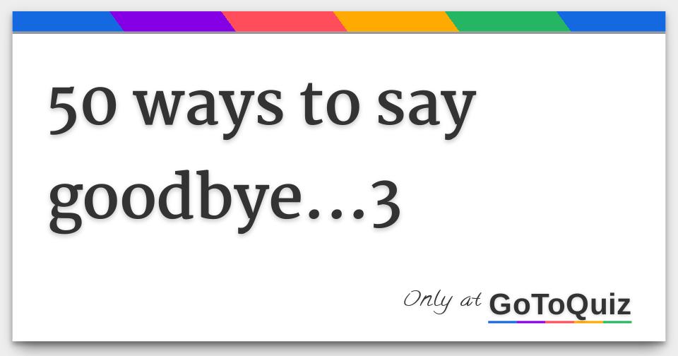 50 ways to say goodbye...3