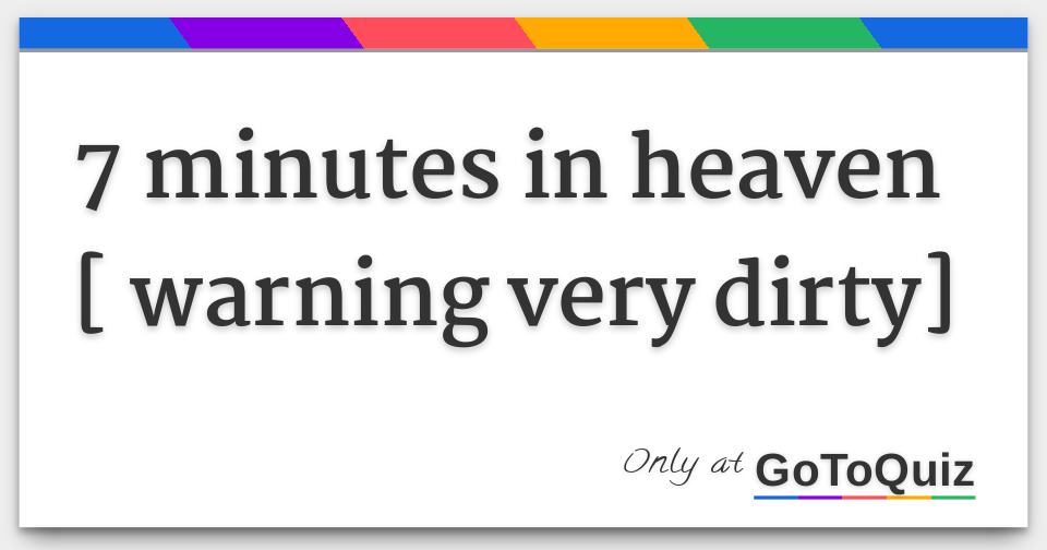 7 minutes in heaven [ warning very dirty]