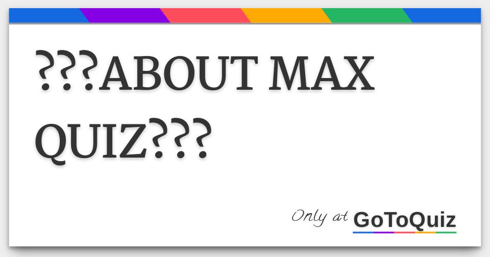 ???ABOUT MAX QUIZ???