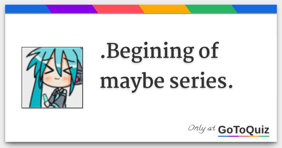 .Begining of maybe series.
