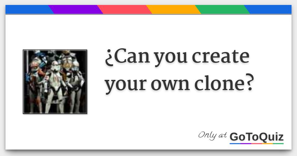 ¿Can you create your own clone?