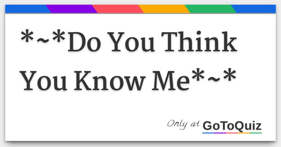 *~*Do You Think You Know Me*~*