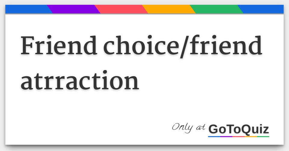 Friend choice/friend atrraction