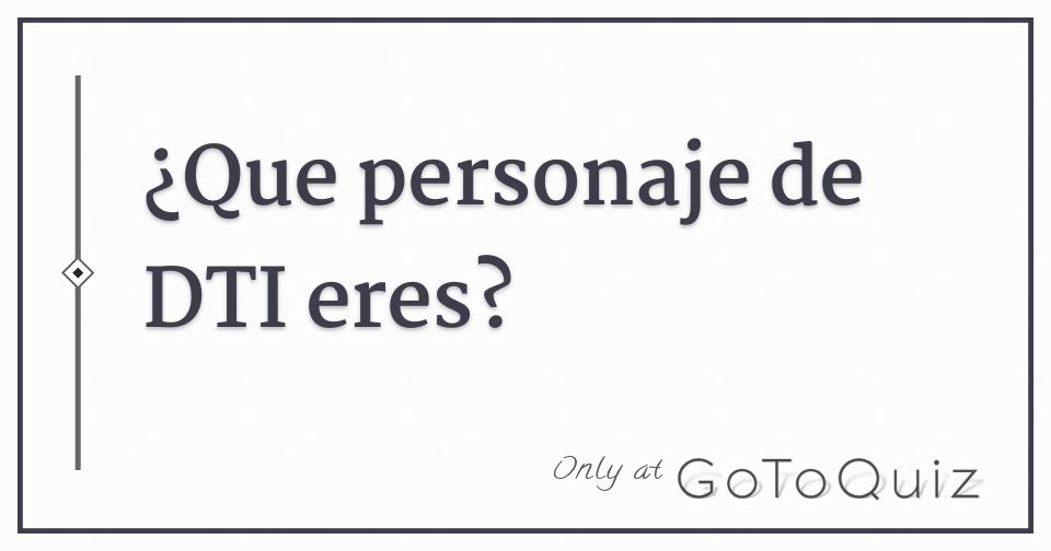 ¿Que personaje de DTI eres?