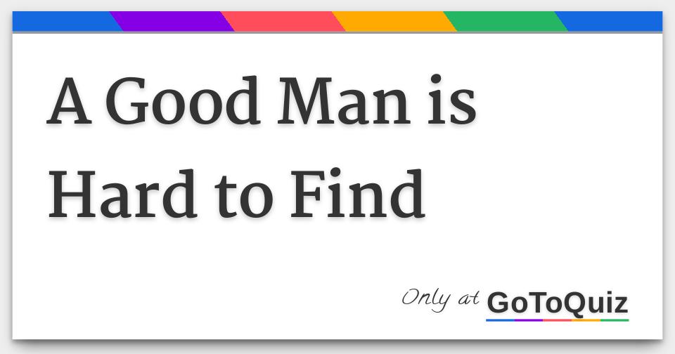 A Good Man is Hard to Find