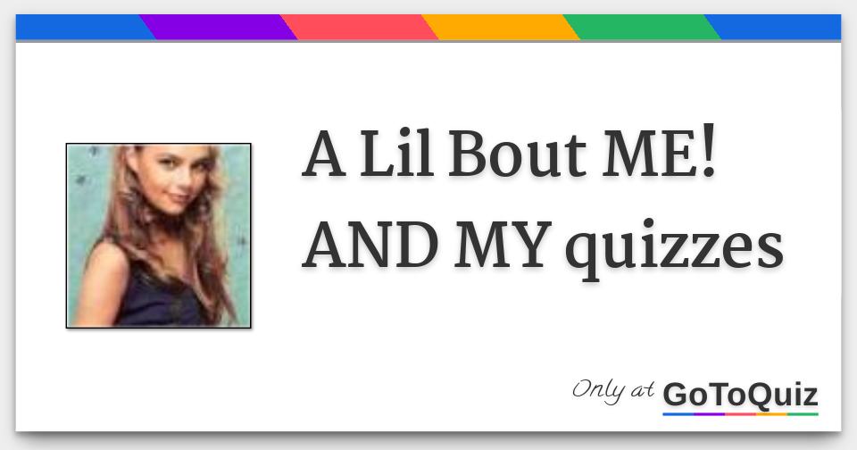 A Lil Bout ME! AND MY quizzes