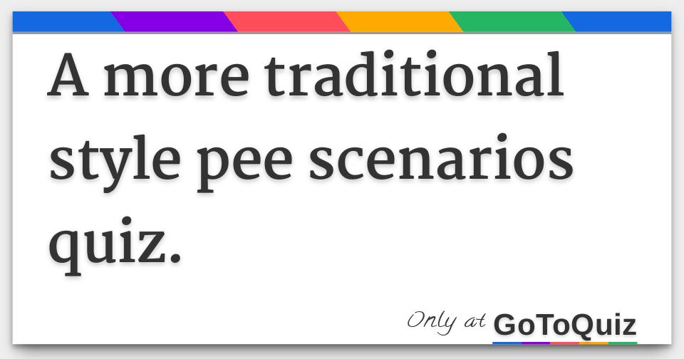 A more traditional style pee scenarios quiz.