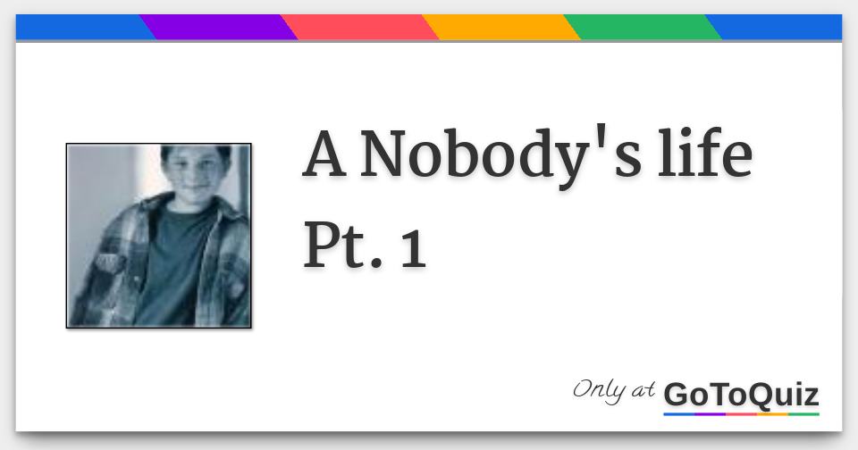 A Nobody's life Pt. 1