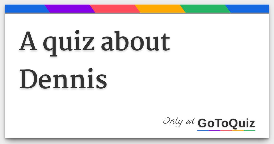 Results: A quiz about Dennis
