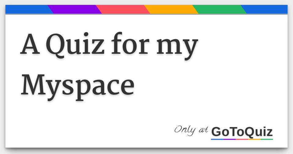 A Quiz for my Myspace
