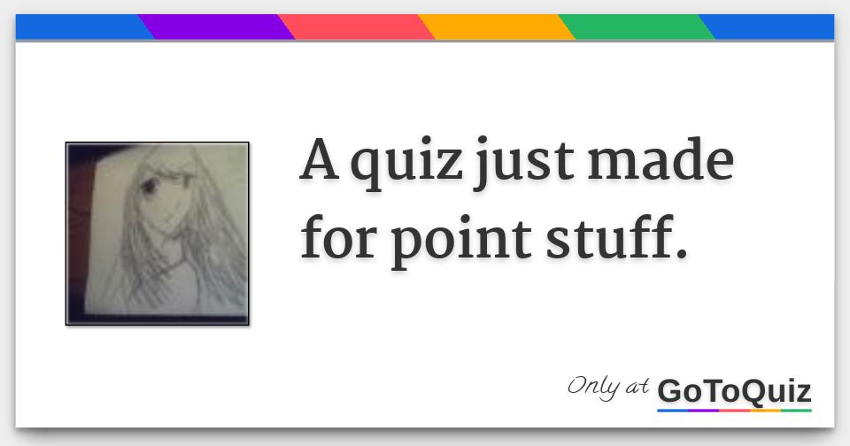 A quiz just made for point stuff.
