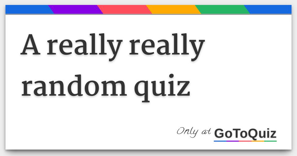 a really really random quiz