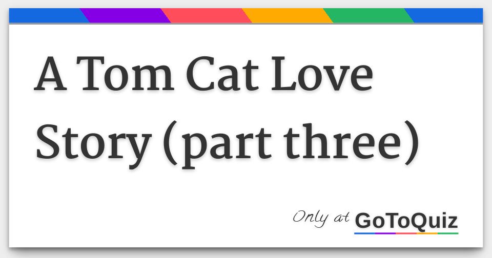 A Tom Cat Love Story (part three)
