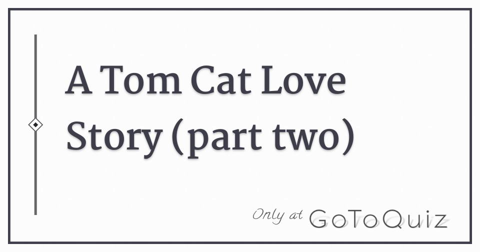 A Tom Cat Love Story (part two)