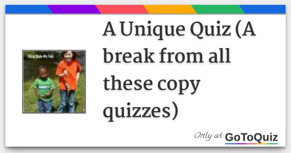 A Unique Quiz (A break from all these copy quizzes)