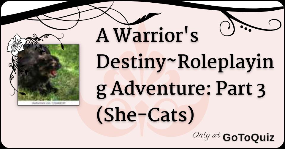 A Warrior's Destiny~Roleplaying Adventure: Part 3 (She-Cats)