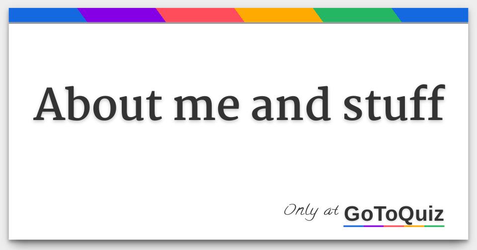 About me and stuff