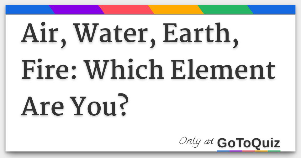 Air, Water, Earth, Fire: Which Element Are You?