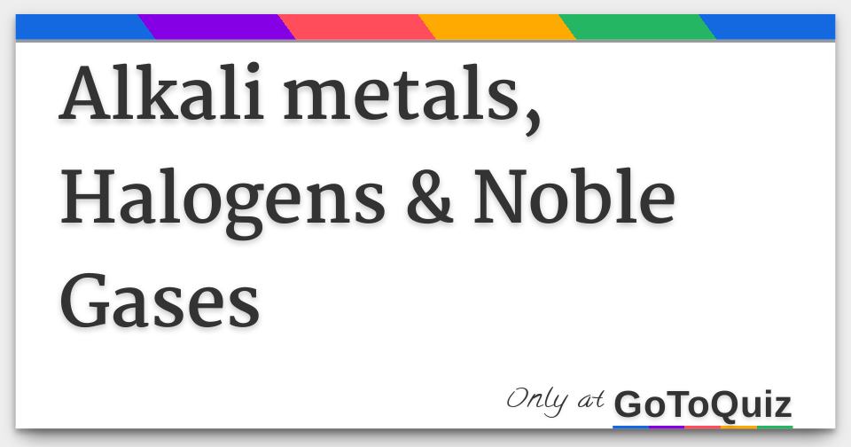 Alkali metals, Halogens & Noble Gases