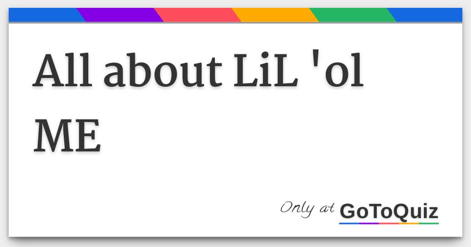 All about LiL 'ol ME