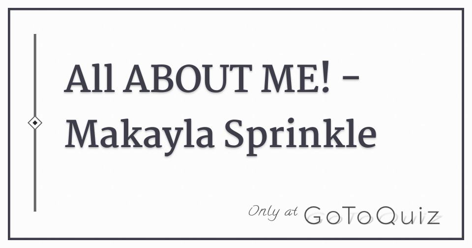 All ABOUT ME! -Makayla Sprinkle