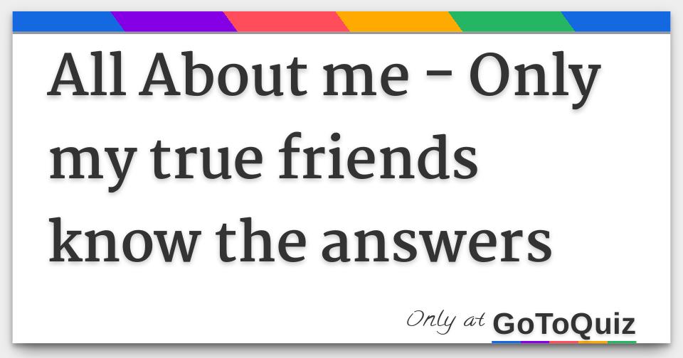 Results: All About me - Only my true friends know the answers