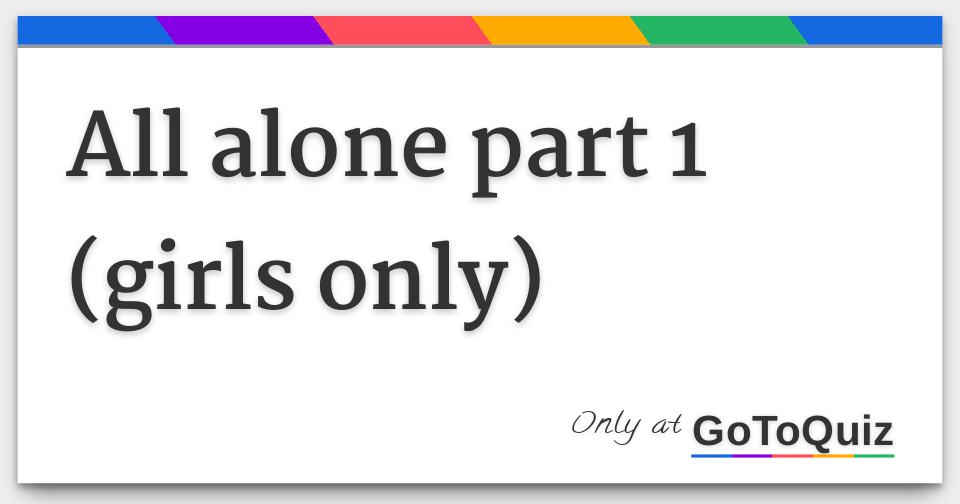 all alone part 1 (girls only)