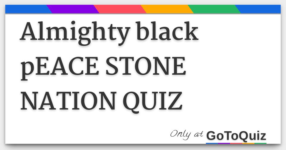 almighty black pEACE STONE NATION QUIZ