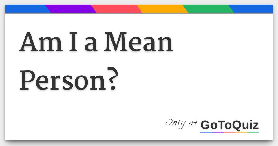 Am I a Mean Person?