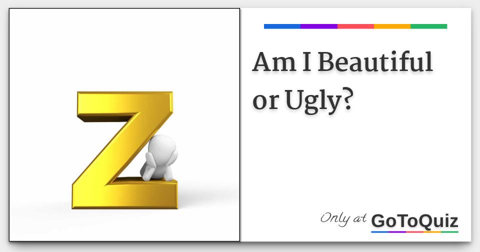 Am I Beautiful Or Ugly