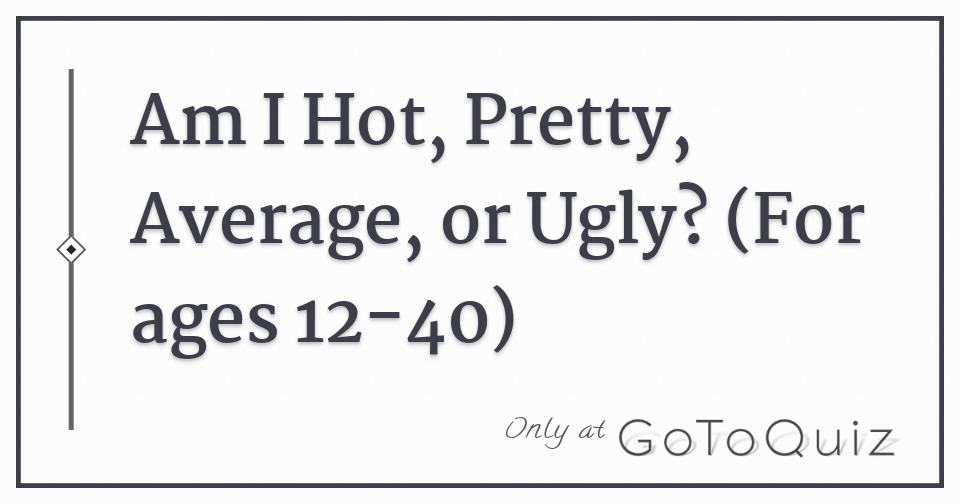 Am I Hot, Pretty, Average, or Ugly? (For ages 12-40)
