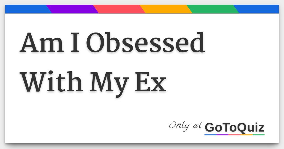 Am I Obsessed With My Ex