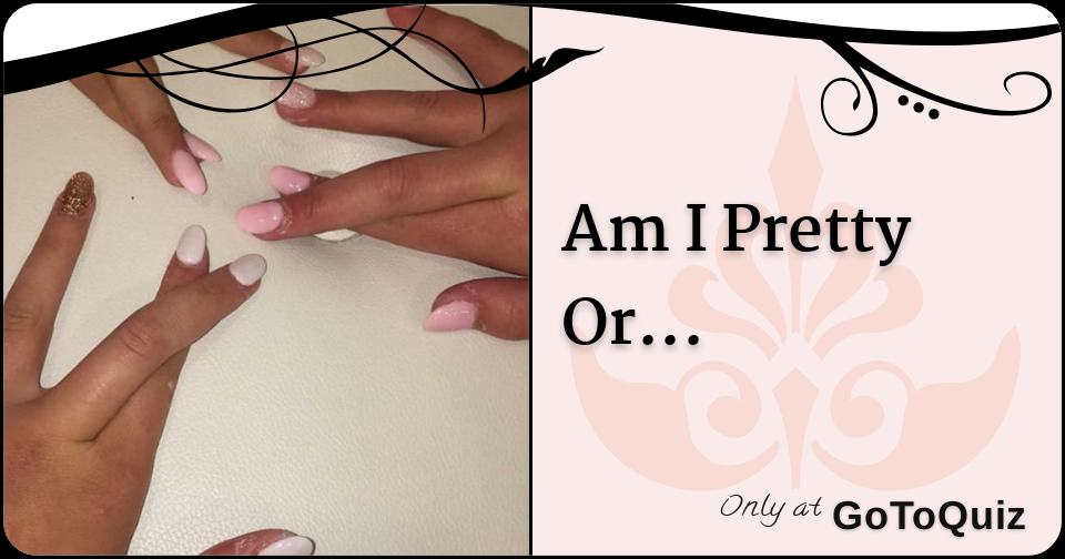Am I Pretty Or...
