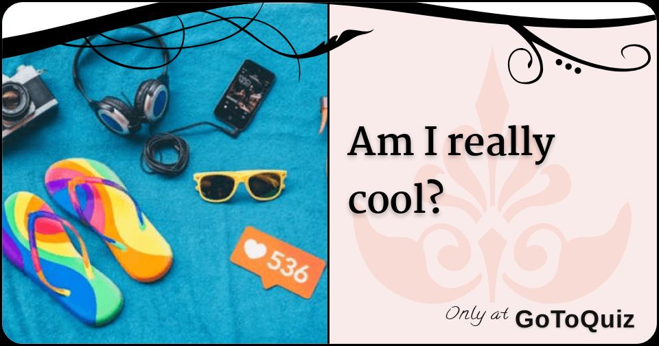 Am I really cool?