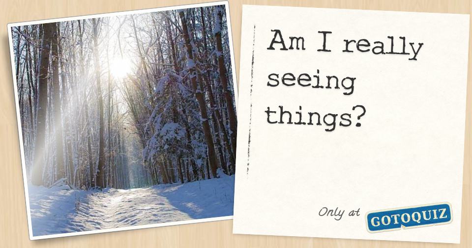 Am I really seeing things?