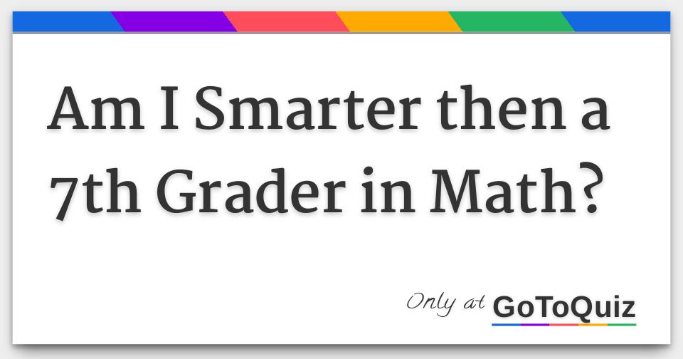 Am I Smarter then a 7th Grader in Math?