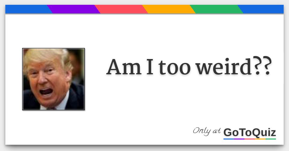 Am I too weird??