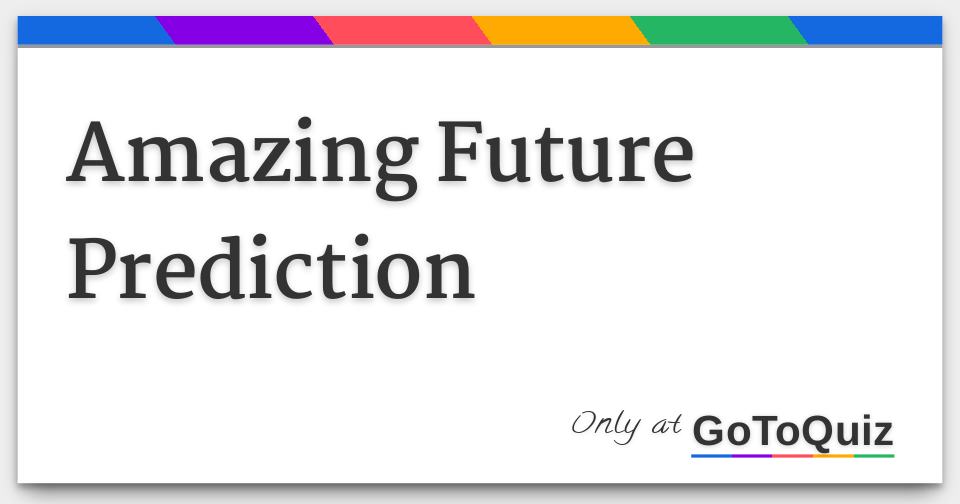Amazing Future Prediction