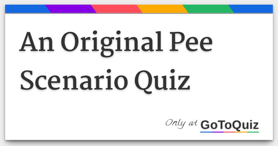 An Original Pee Scenario Quiz