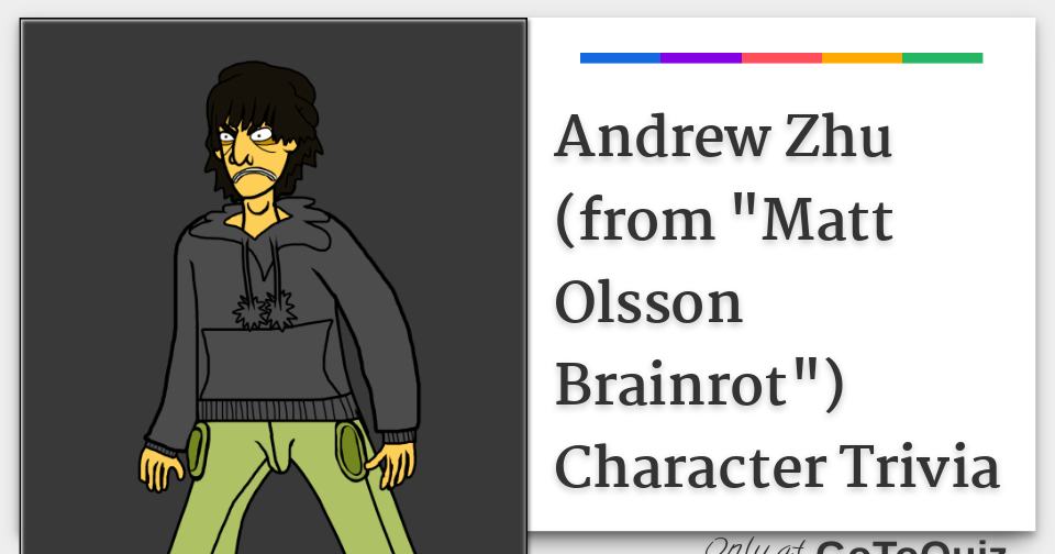 Andrew Zhu (from "Matt Olsson Brainrot") Character Trivia