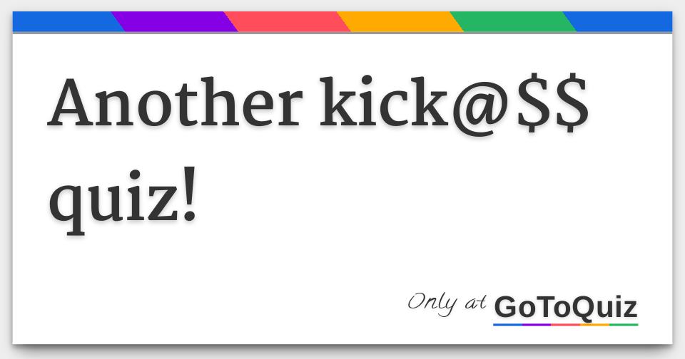 Another kick@$$ quiz!