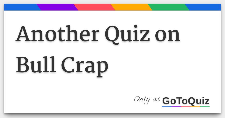 Another Quiz on Bull Crap