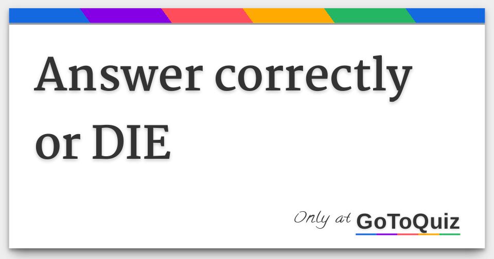 Results: Answer correctly or DIE