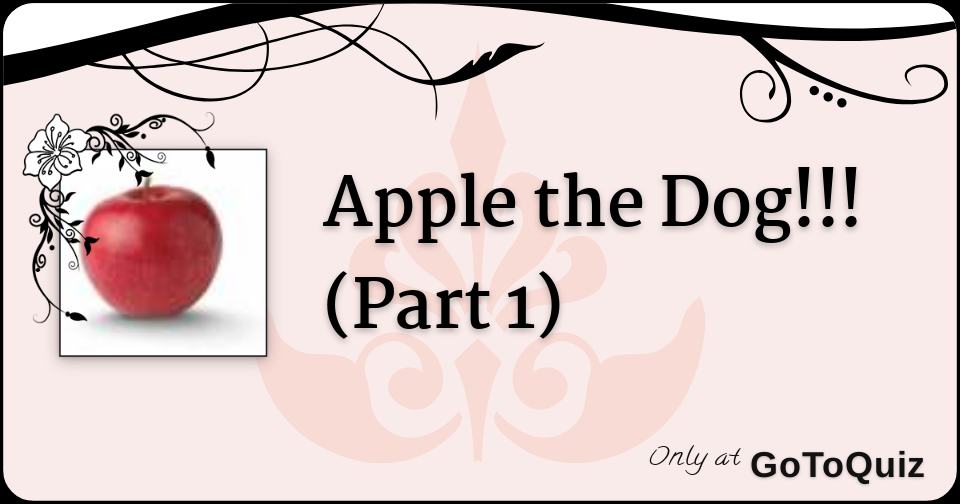Apple the Dog!!! (Part 1)