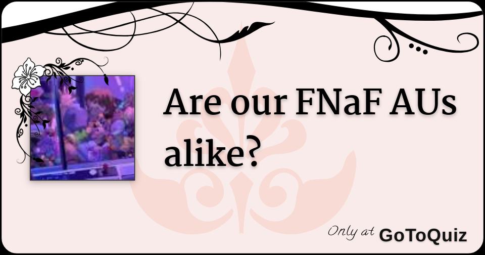 Are our FNaF AUs alike?