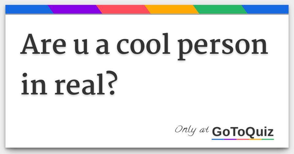 Are u a cool person in real?
